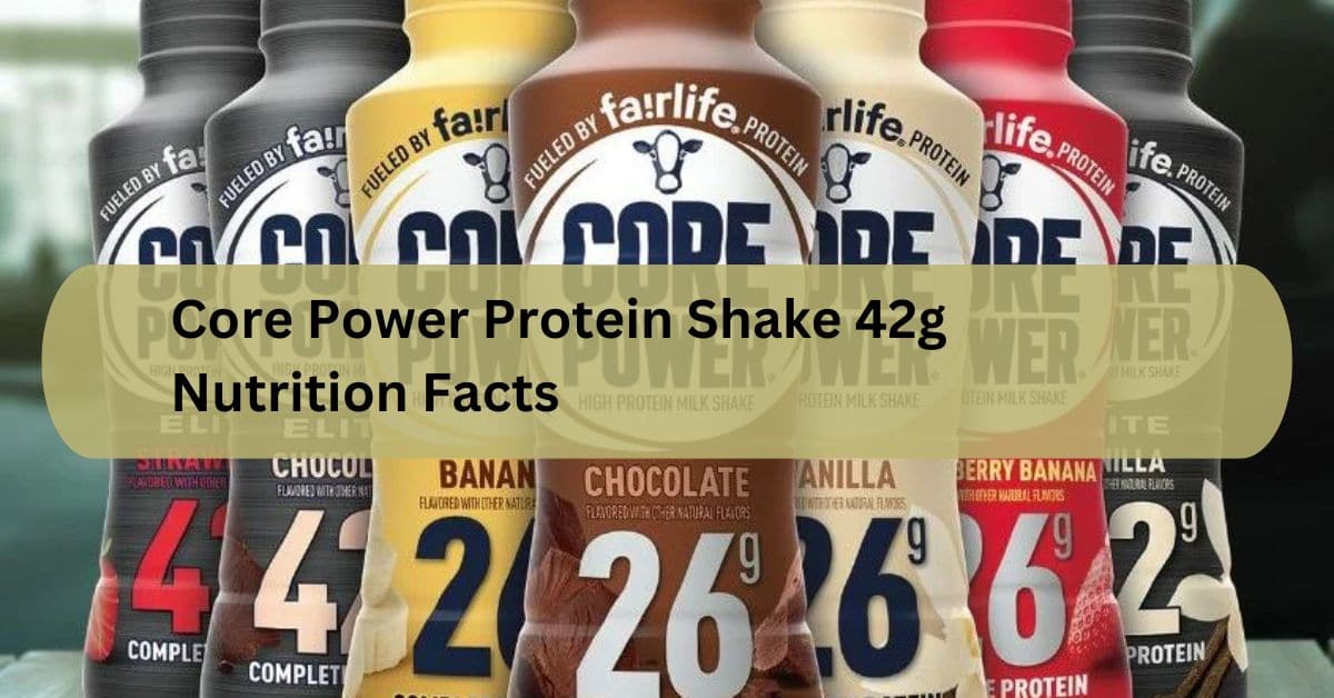 Core Power Protein Shake 42g Nutrition Facts - Everything You Need to Know!